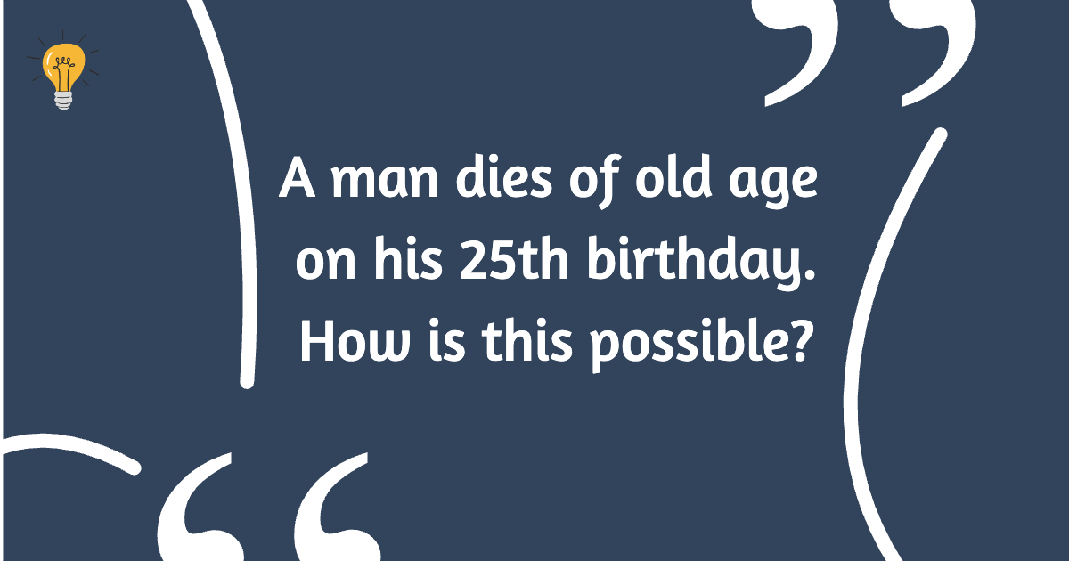 A Man Dies of Old Age on His 25th Birthday Logic Puzzle - Tease Your Brain